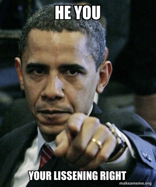 HE YOU YOUR LISSENING RIGHT - Angry Obama Meme Generator