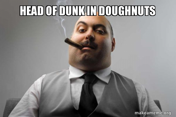 head of dunk in doughnuts - Scumbag Boss Meme Generator
