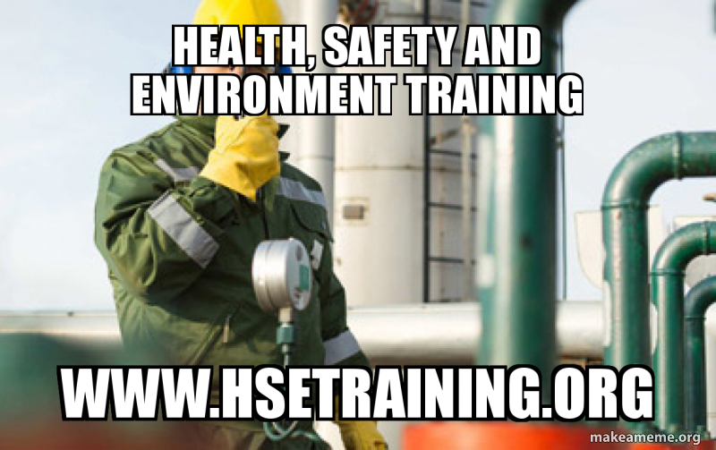 Health, Safety and Environment Training www.hsetraining.org Meme Generator