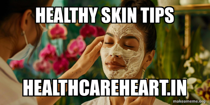 Healthy Skin Tips healthcareheart.in Meme Generator