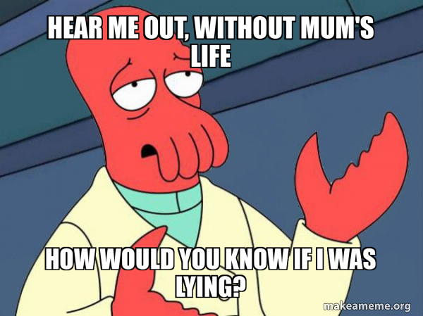 Hear me out, without mum's life How would you know if I was lying ...