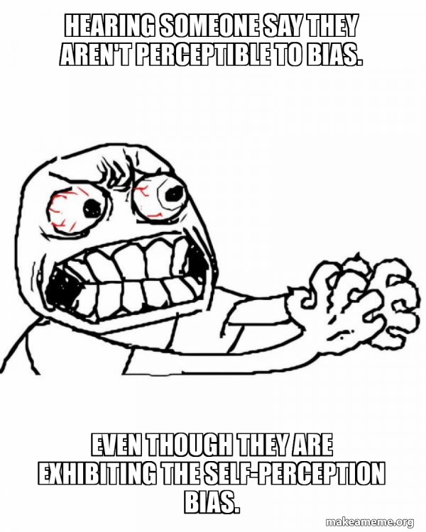 Hearing someone say they aren't perceptible to bias. Even though they ...