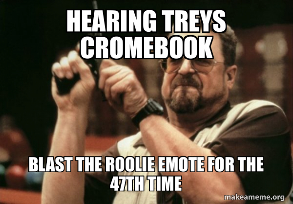hearing treys cromebook blast the roolie emote for the 47th time - Am I ...