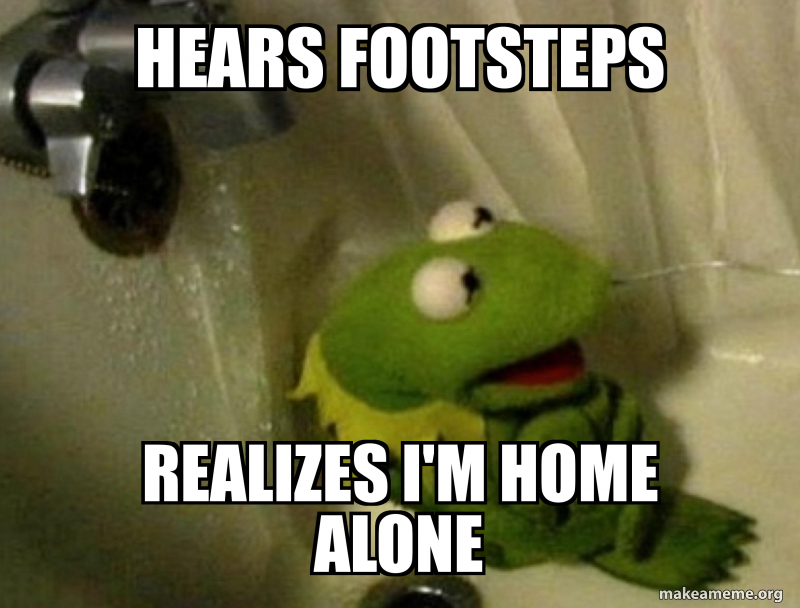 Hears footsteps realizes I'm home alone Meme Generator