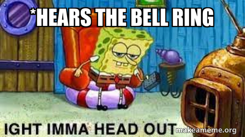 *hears the bell ring Meme Generator