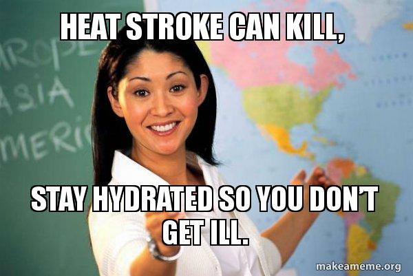 Heat stroke can kill, stay hydrated so you donâ€™t get ill. - Unhelpful ...