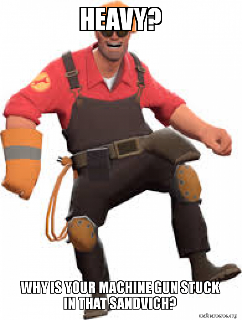 heavy? why is your machine gun stuck in that sandvich? Meme Generator