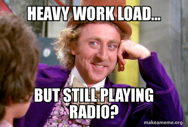 Heavy Work Load... but still playing radio? - Condescending Wonka Meme ...
