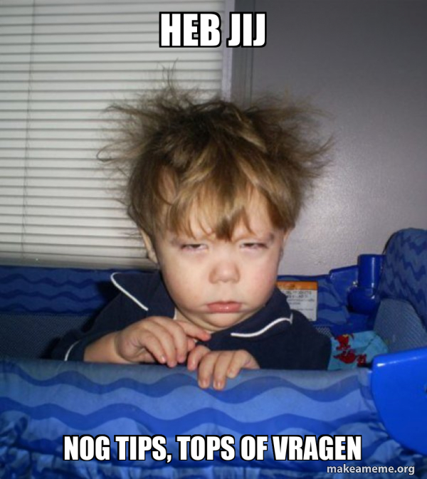 Heb jij Nog tips, tops of vragen - Monday Mornings Meme Generator