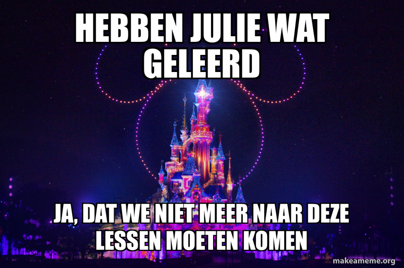 Hebben julie wat geleerd Ja, dat we niet meer naar deze lessen moeten ...