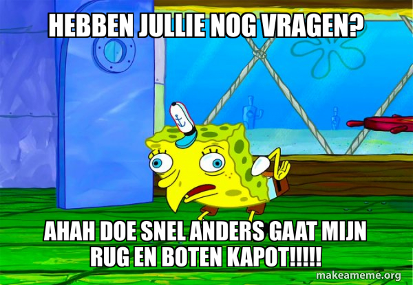 hebben jullie nog vragen? AHAH DOE SNEL ANDERS GAAT MIJN RUG EN BOTEN ...