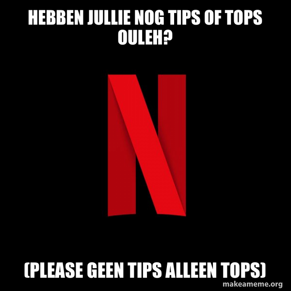 hebben jullie nog tips of tops ouleh? (please geen tips alleen tops ...