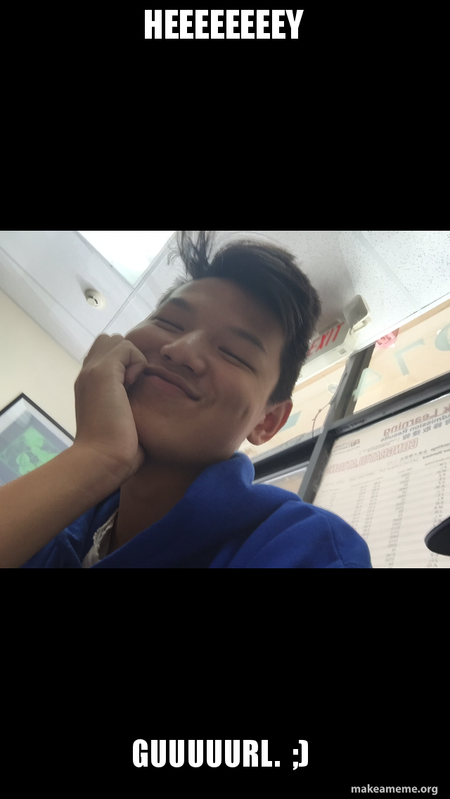 HEEEEEEEEY GUUUUURL. ;) Meme Generator
