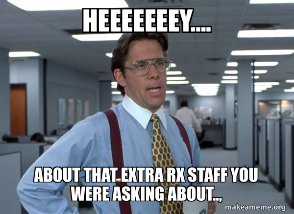 Heeeeeeey…. About that extra rx staff you were asking about.., - That ...