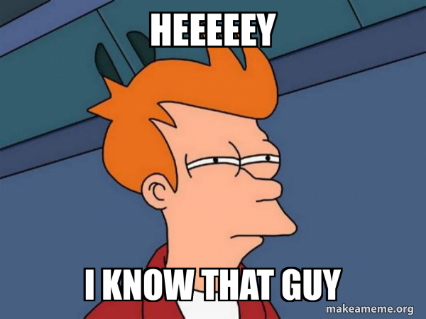 Heeeeey I know that guy - Futurama Fry Meme Generator