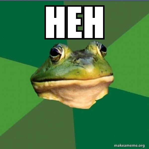 heh - Foul Bachelor Frog Meme Generator