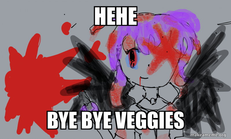 hehe bye bye veggies Meme Generator