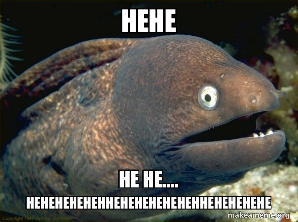Hehe He he.... HEHEHEHEHEHHEHEHEHEHEHEHHEHEHEHEHE - Bad Joke Eel Meme ...
