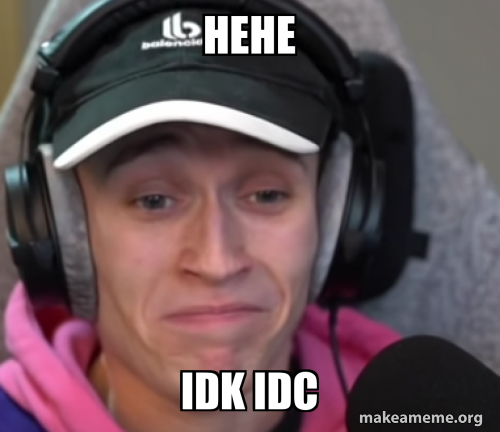 hehe idk idc Meme Generator