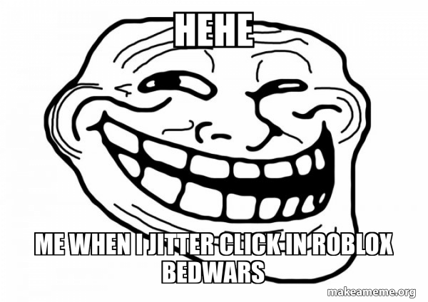 hehe me when I jitter click in roblox bedwars - Trollface Meme Generator