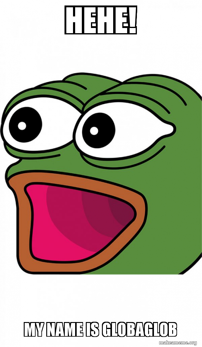 hehe! My name is globaglob - Poggers Meme Generator