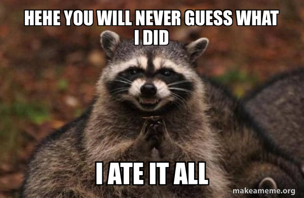 hehe you will never guess what I did I ate it all - Evil Plotting ...