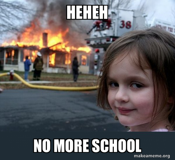 heheh no more school - Disaster Girl Meme Generator