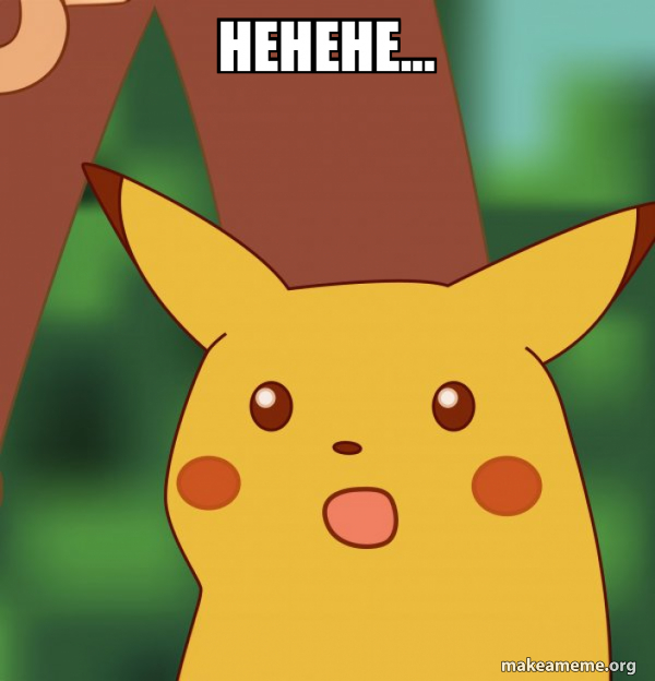 hehehe... - Surprised Pikachu Meme Generator