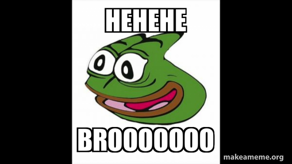 hehehe brooooooo - Pepega Meme Generator