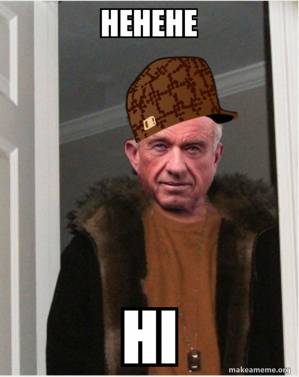 hehehe hi - Scumbag RFK Meme Generator