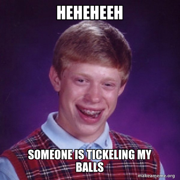 heheheeh someone is tickeling my balls - Bad Luck Brian Meme Generator
