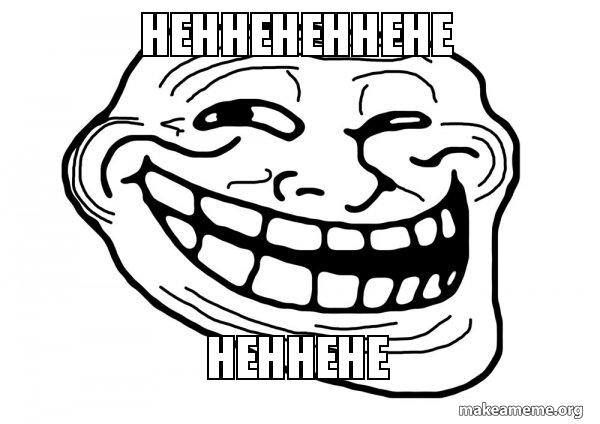 Hehhehehhehe Hehhehe - Trollface Meme Generator