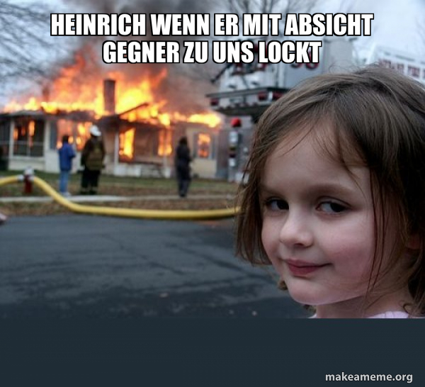 heinrich wenn er mit absicht gegner zu uns lockt - Disaster Girl Meme ...