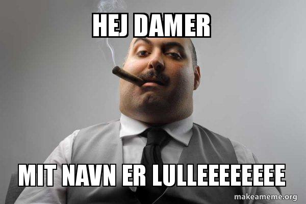 Hej damer mit navn er lulleeeeeeee - Scumbag Boss Meme Generator