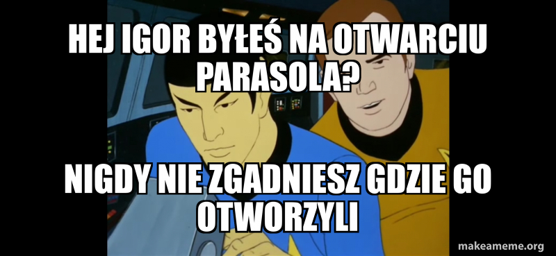 Hej igor byłeś na otwarciu parasola? Nigdy nie zgadniesz gdzie go ...