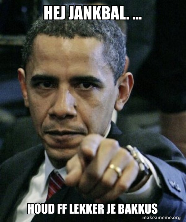 Hej jankbal. … Houd ff lekker je bakkus - Angry Obama Meme Generator