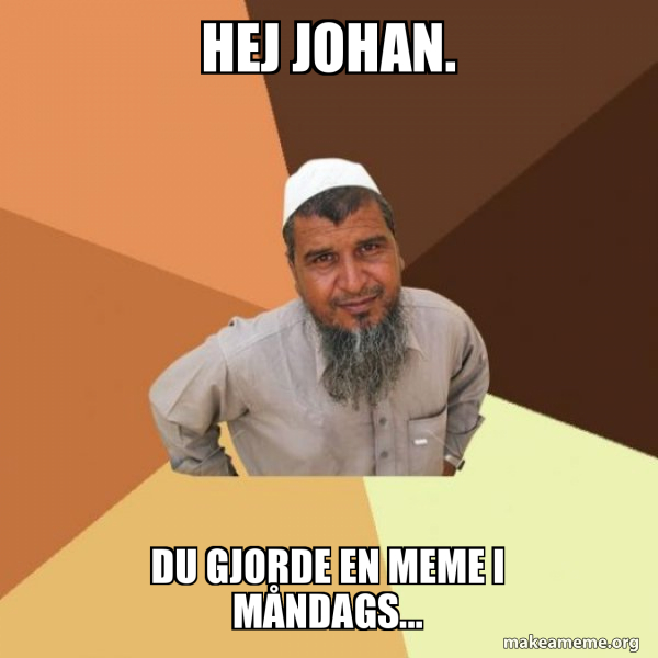 Hej johan. Du gjorde en meme i mÃ¥ndags... - Ordinary Muslim Man Meme ...