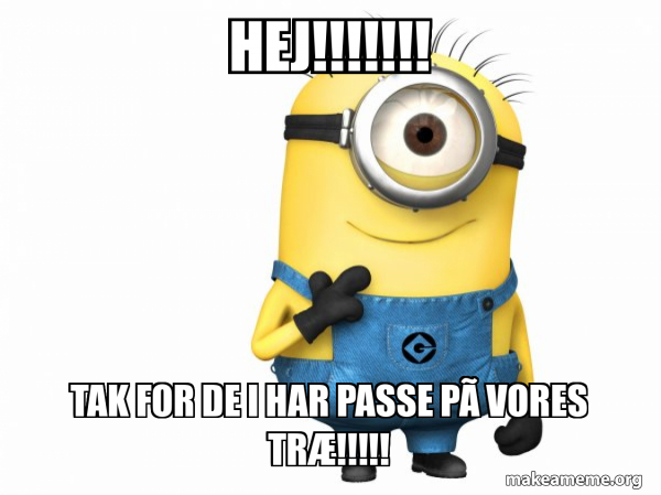 Hej!!!!!!! Tak for de i har passe på vores træ!!!!! - Thoughtful Minion ...