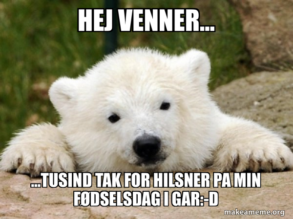 Hej venner... ...Tusind tak for hilsner pa min fødselsdag i gar:-D ...