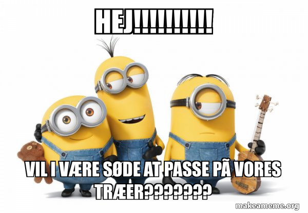 Hej!!!!!!!!!! Vil i være søde at passe på vores træer??????? - Minions ...
