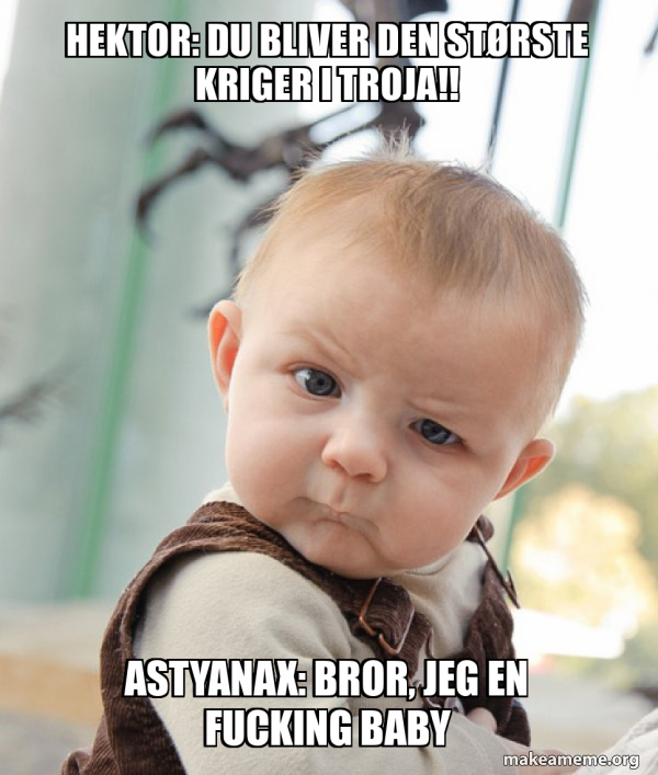 Hektor: Du bliver den største kriger i Troja!! Astyanax: Bror, jeg en ...