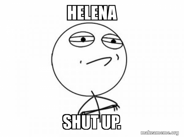 Helena shut up. - Challenge Acccepted Meme Generator