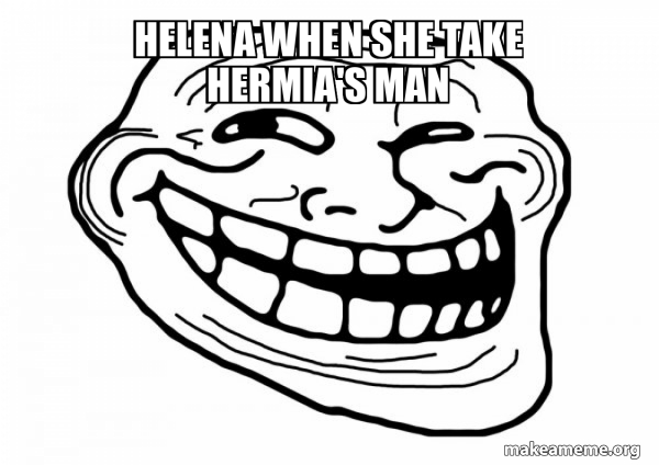Helena when she take Hermia's man - Trollface Meme Generator