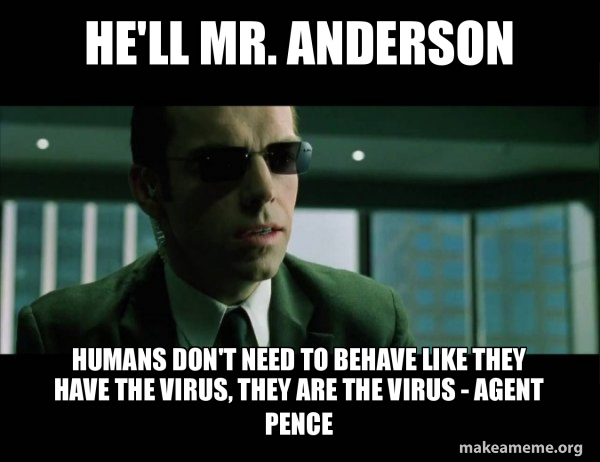 He'll Mr. ANDERSON HUMANS DON'T NEED TO BEHAVE LIKE THEY HAVE THE VIRUS ...