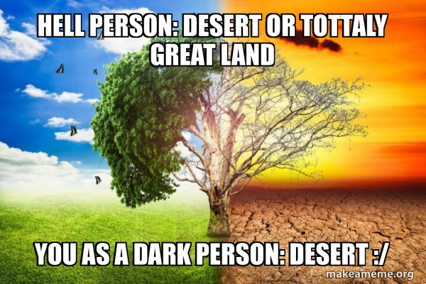 hell person: desert or tottaly great land you as a dark person: desert ...