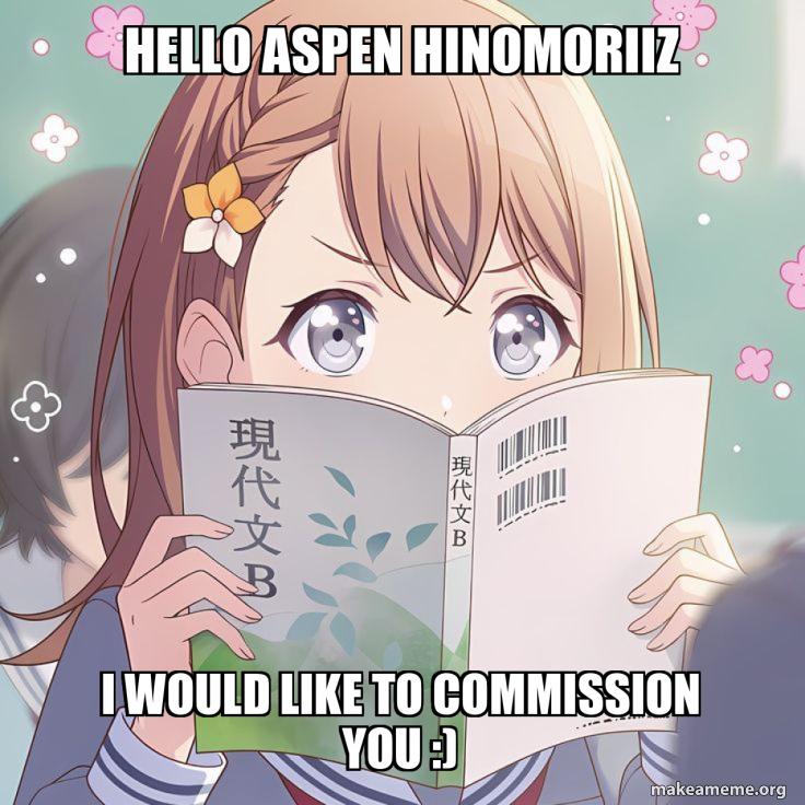 hello aspen hinomoriiz i would like to commission you :) Meme Generator