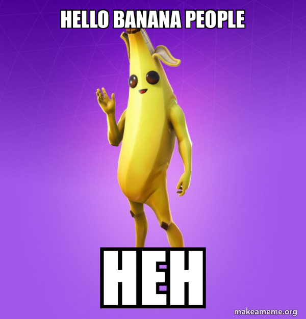 Hello banana people Heh - Peely Meme Generator