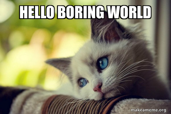 Hello boring world - First World Cat Problems Meme Generator