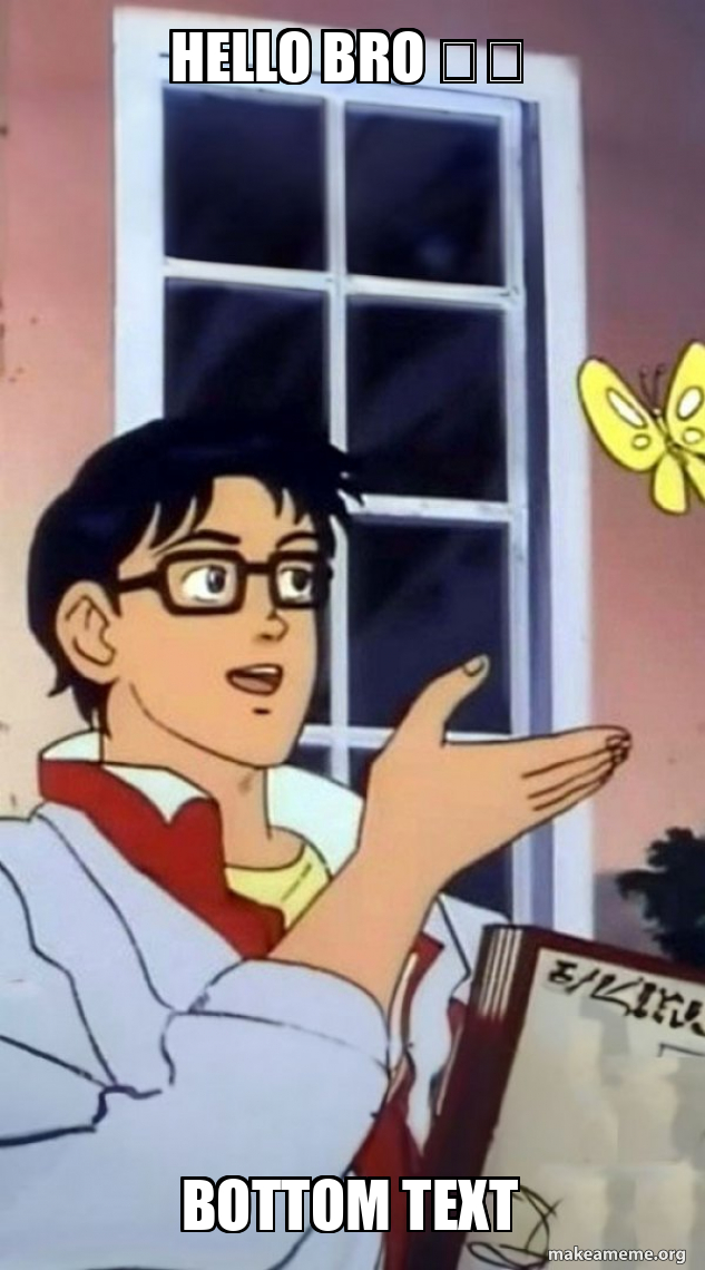 HELLO BRO ️ Bottom text - is this a butterfly Meme Generator