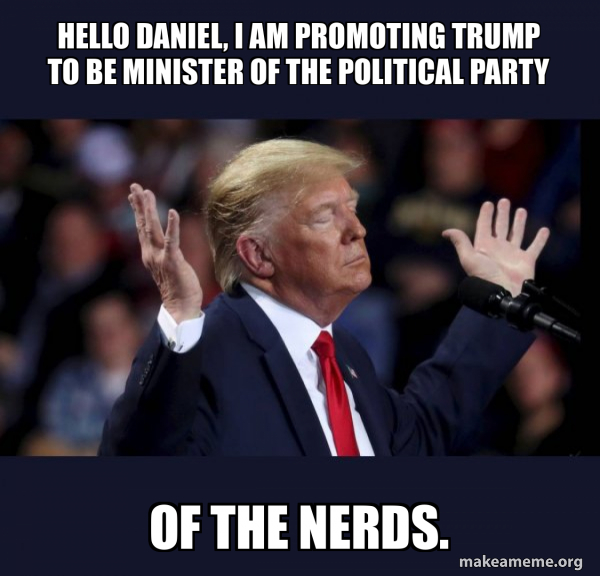 Hello daniel, i am promoting trump to be minister of the political ...